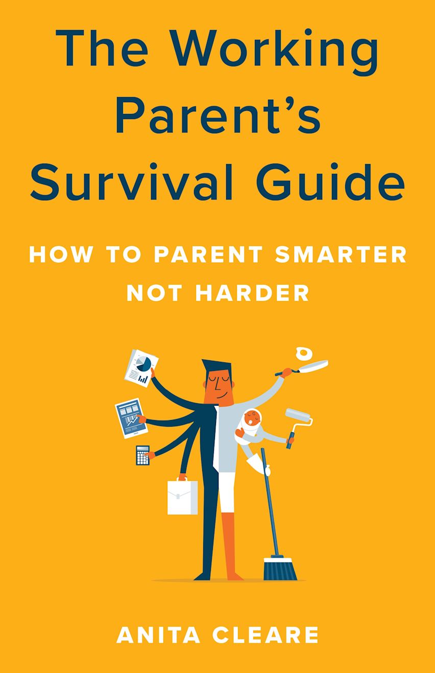 The Working Parent's Survival Guide: How to Parent Smarter Not Harder ...