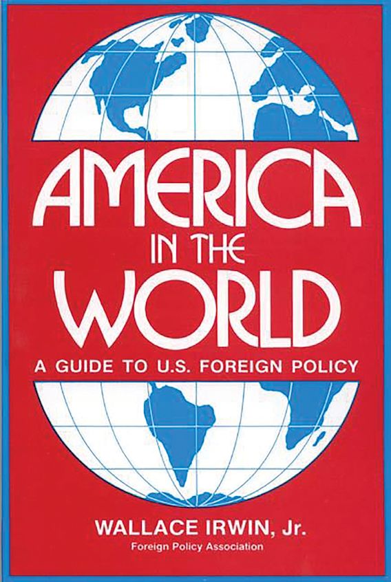 America in the World: A Guide to U.S. Foreign Policy: Wallace Irwin Jr ...