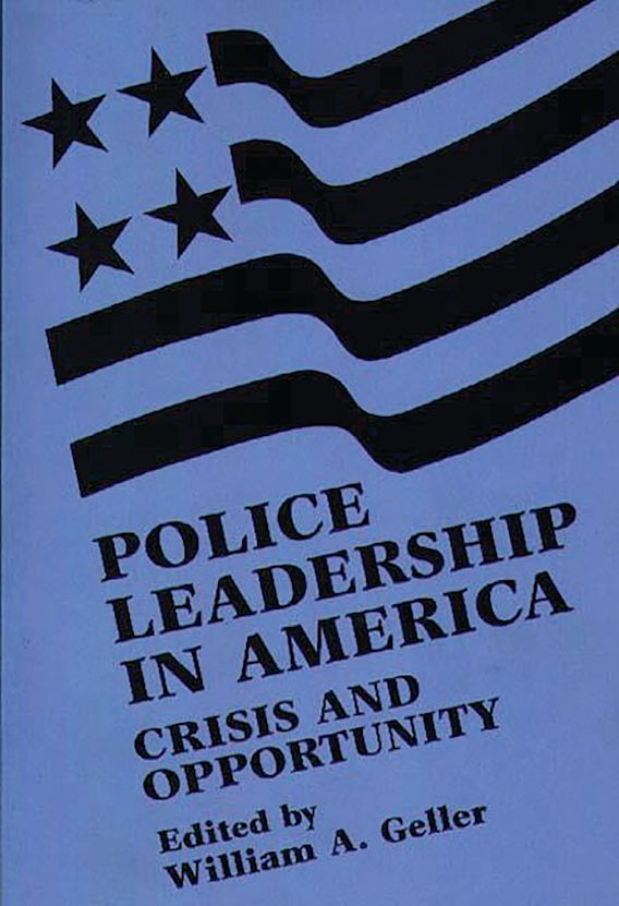 Police Leadership in America: Crisis and Opportunity: Praeger