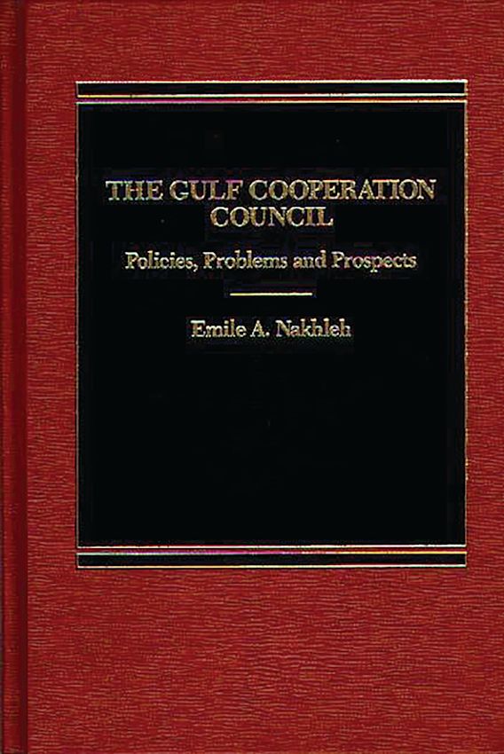 The Gulf Cooperation Council: Policies, Problems and Prospects: Emile Nakhleh: Praeger