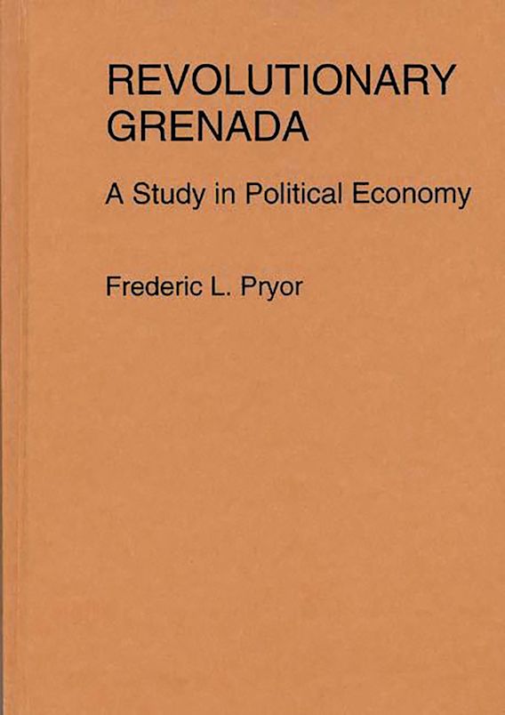 Revolutionary Grenada: A Study in Political Economy: Frederic Pryor ...