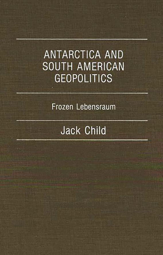 Antarctica and South American Geopolitics: Frozen Lebensraum: Jack ...