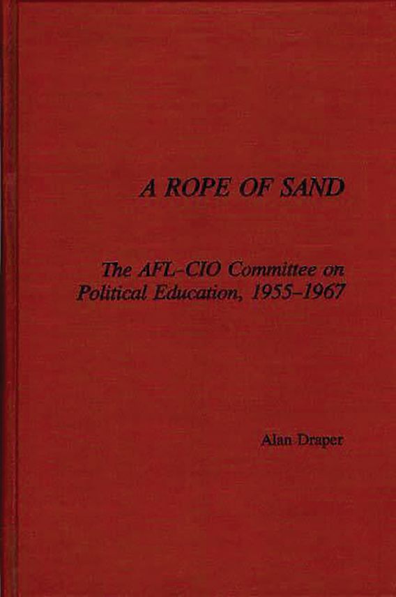 A Rope of Sand: The AFL-CIO Committee on Political Education, 1955-1967 ...