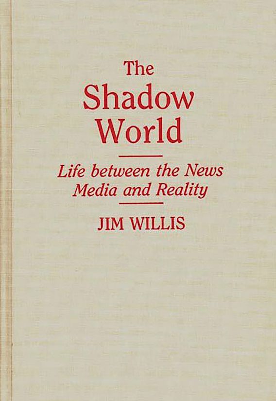 The Shadow World: Life Between the News Media and Reality: Jim Willis: Praeger