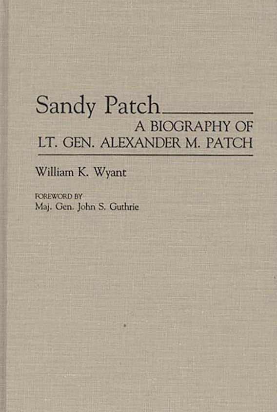 Sandy Patch: A Biography of Lt. Gen. Alexander M. Patch: William K ...