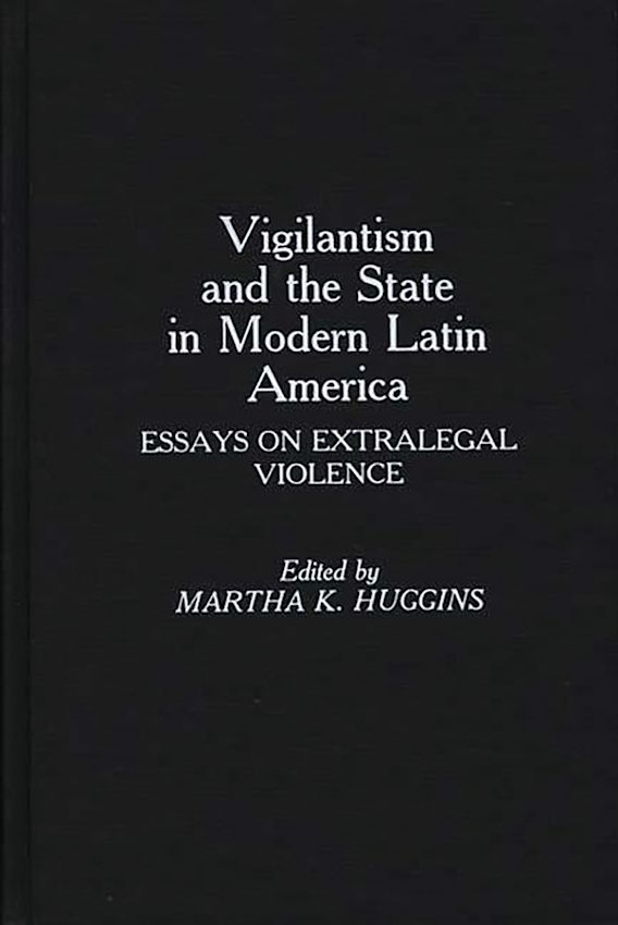 Vigilantism and the State in Modern Latin America: Essays on Extralegal ...