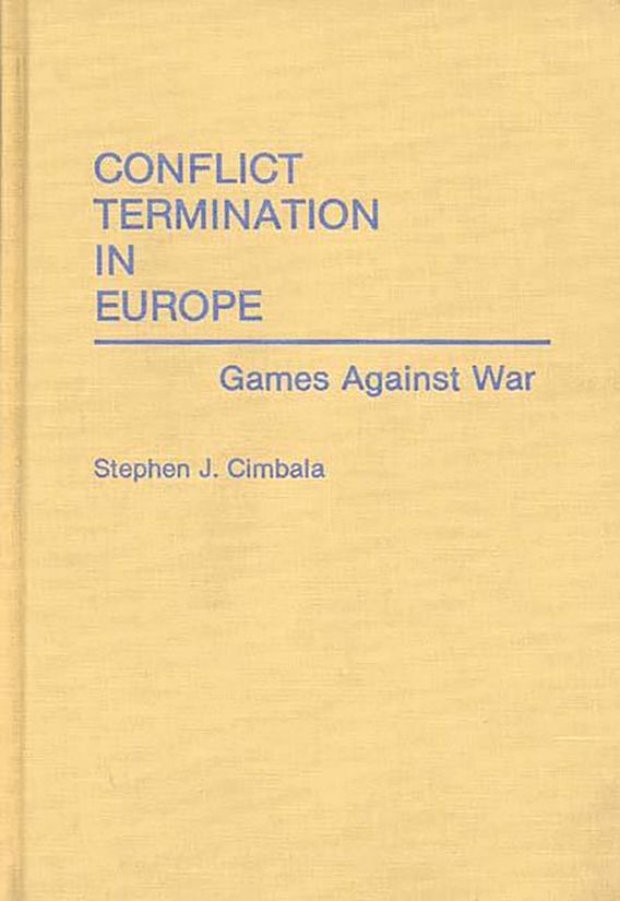 Conflict Termination in Europe: Games Against War: Stephen J. Cimbala ...