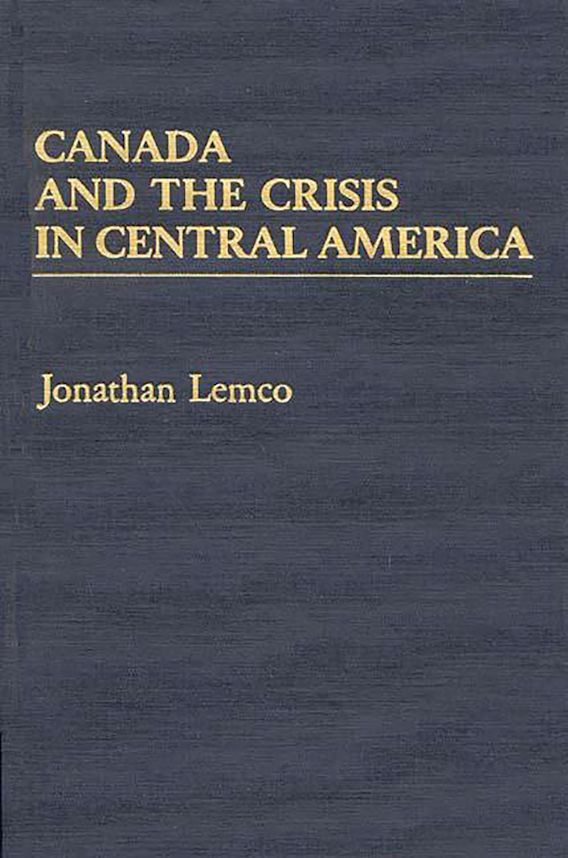 Canada and the Crisis in Central America: : Jonathan Lemco: Praeger