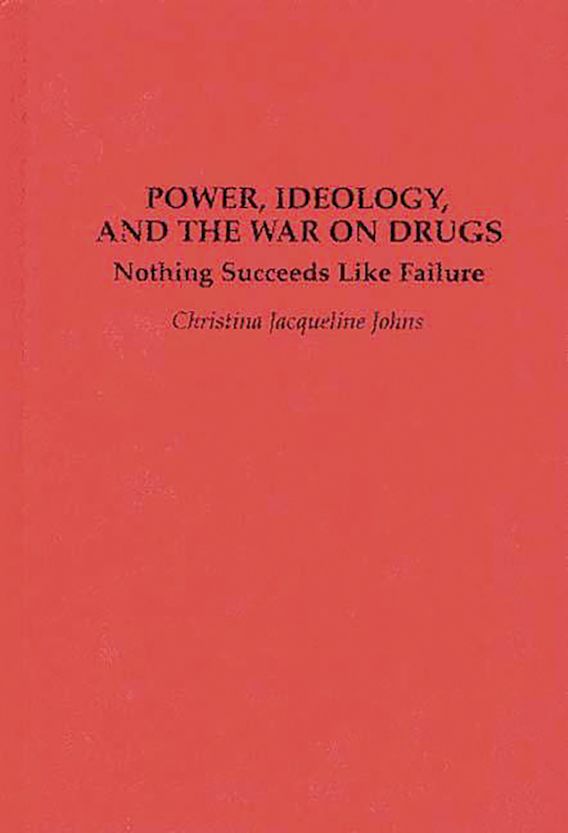 Power, Ideology, and the War on Drugs: Nothing Succeeds Like Failure ...