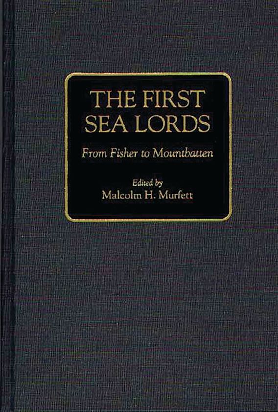 The First Sea Lords: From Fisher to Mountbatten: Malcolm H. Murfett ...