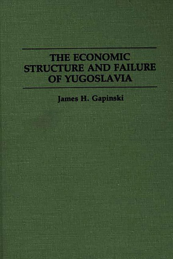 The Economic Structure and Failure of Yugoslavia: : James H. Gapinski ...
