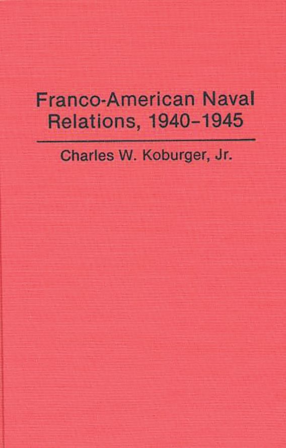 Franco-American Naval Relations, 1940-1945: : Charles Koburger: Praeger