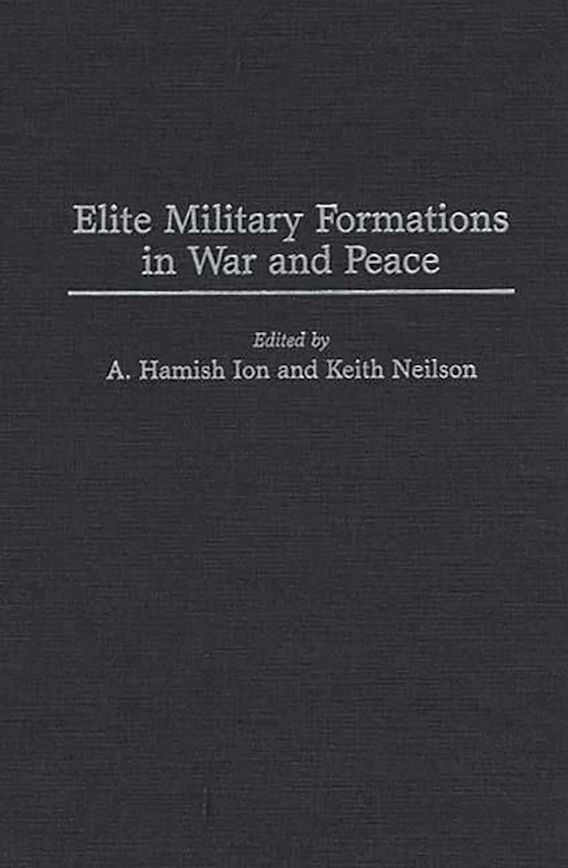 Elite Military Formations in War and Peace: : A. Hamish Ion: Praeger