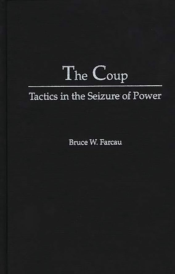 The Coup: Tactics in the Seizure of Power: Bruce W. Farcau: Praeger