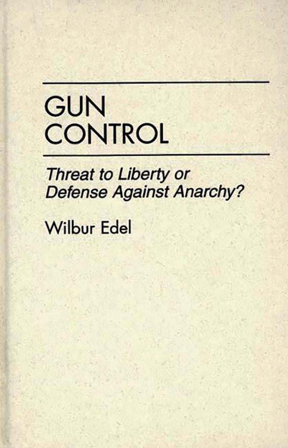 Gun Control: Threat to Liberty or Defense Against Anarchy?: Wilbur Edel ...