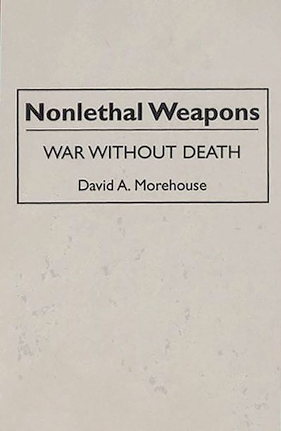 Nonlethal Weapons: War without Death: David Morehouse: Praeger