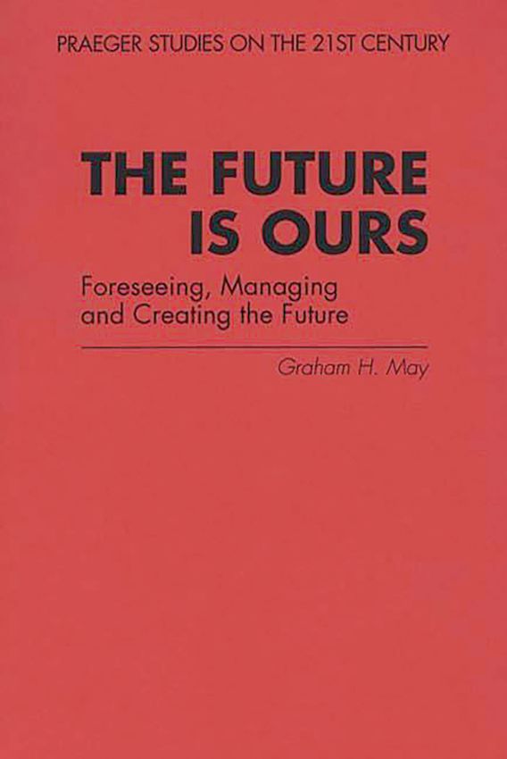The Future Is Ours: Foreseeing, Managing and Creating the Future: Praeger Studies on the 21st ...