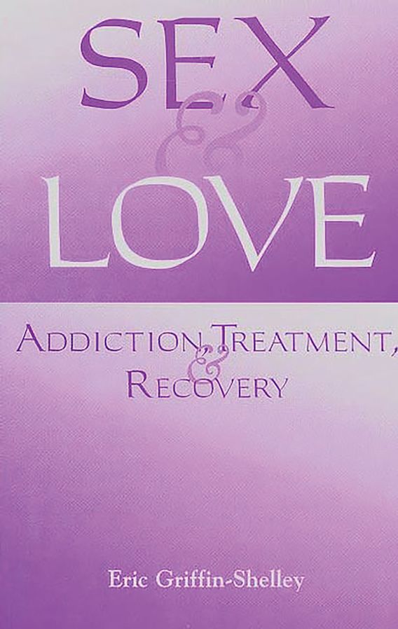 Sex And Love Addiction Treatment And Recovery Eric Griffin Shelley Praeger