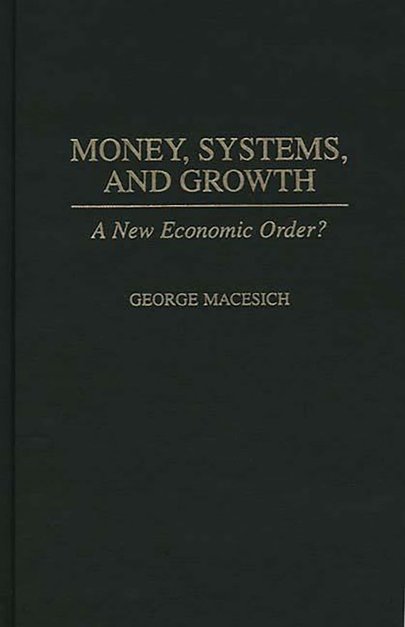 Money, Systems, and Growth: A New Economic Order?: George Macesich: Praeger
