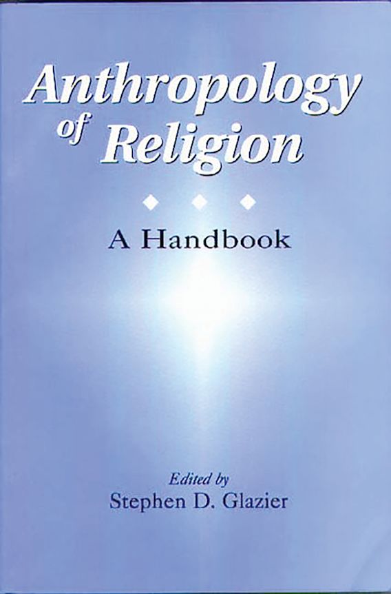 Anthropology of Religion: A Handbook: Stephen D. Glazier: Praeger