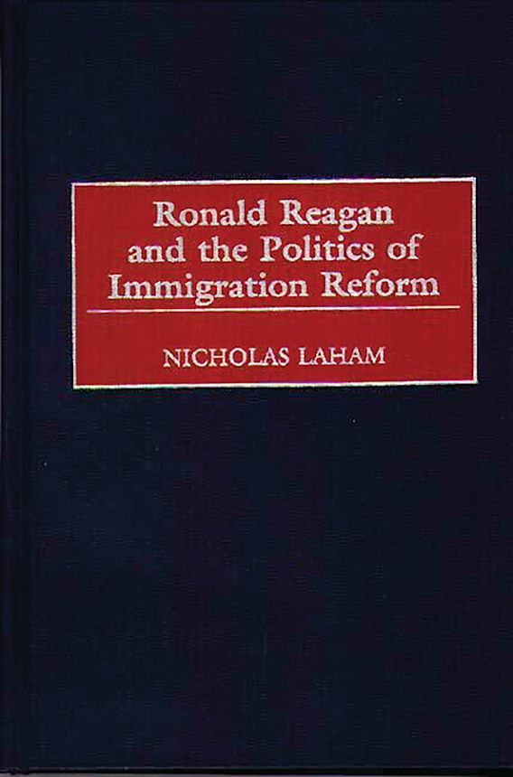 Ronald Reagan and the Politics of Immigration Reform: : Nicholas Laham ...