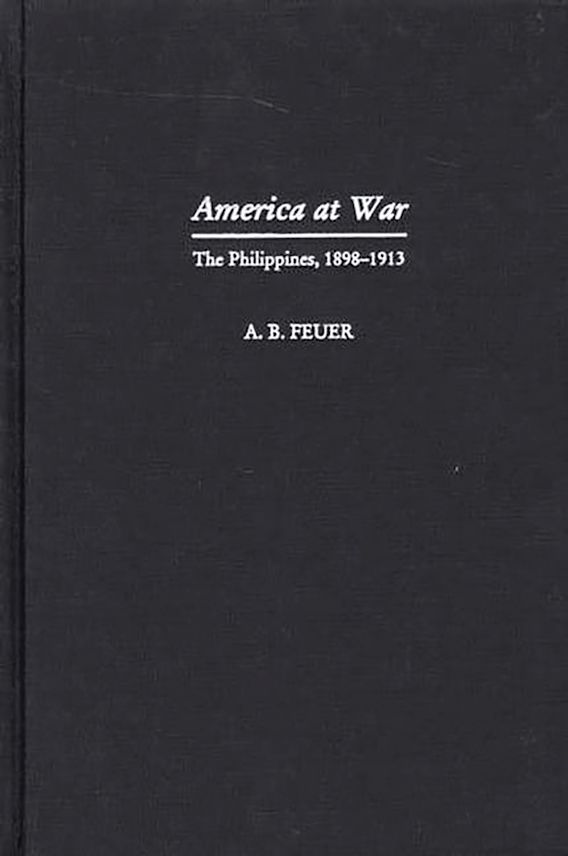 America at War: The Philippines, 1898-1913: A. B. Feuer: Praeger