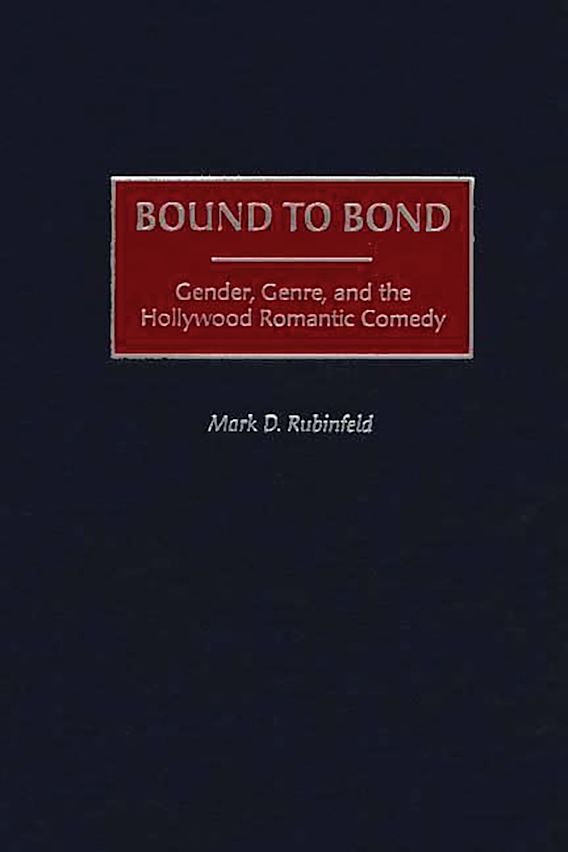 Bound to Bond: Gender, Genre, and the Hollywood Romantic Comedy: Mark ...