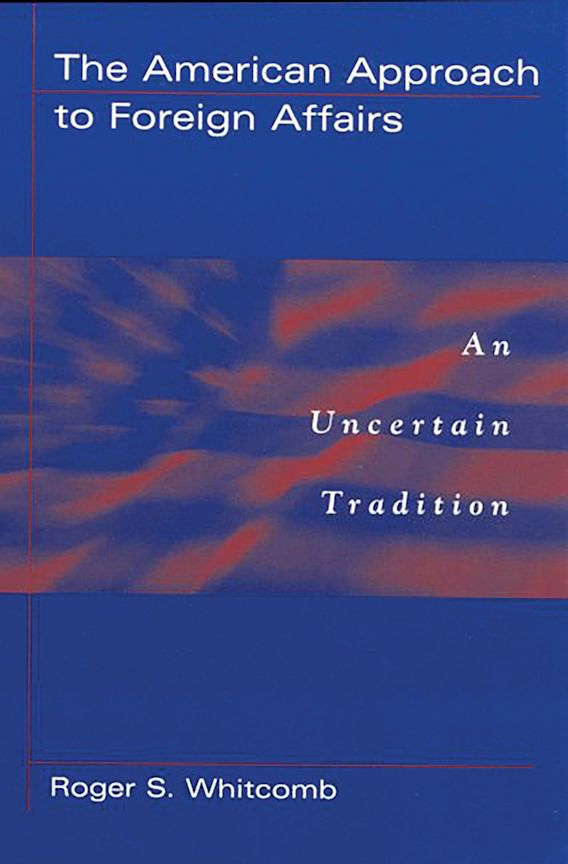 The American Approach to Foreign Affairs: An Uncertain Tradition: Roger ...