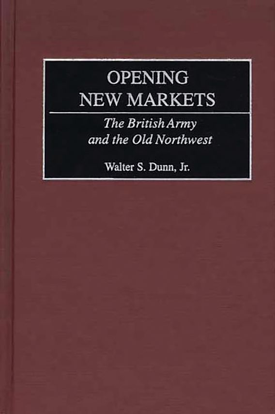 Opening New Markets: The British Army and the Old Northwest: Walter S ...