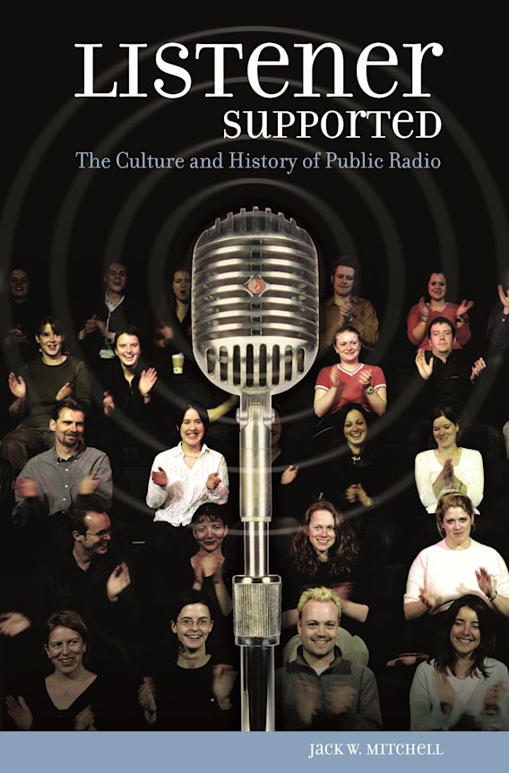 Listener Supported: The Culture and History of Public Radio: Jack W ...