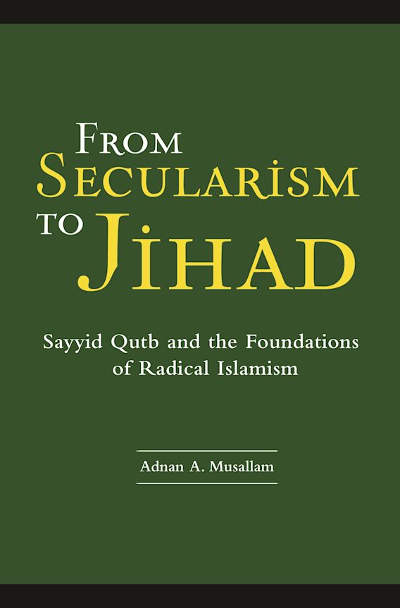 From Secularism to Jihad: Sayyid Qutb and the Foundations of Radical ...
