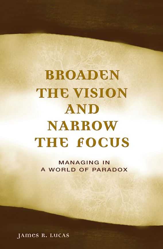 Broaden the Vision and Narrow the Focus: Managing in a World of Paradox ...