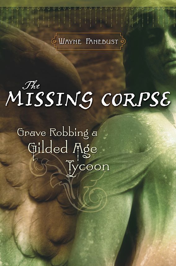 The Missing Corpse: Grave Robbing a Gilded Age Tycoon: Wayne Fanebust ...