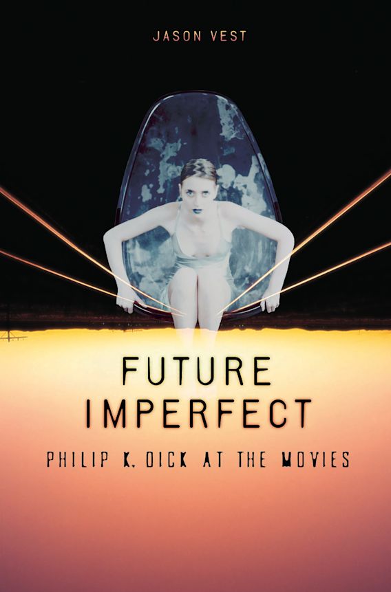 Future Imperfect Philip K Dick At The Movies Jason P Vest Praeger
