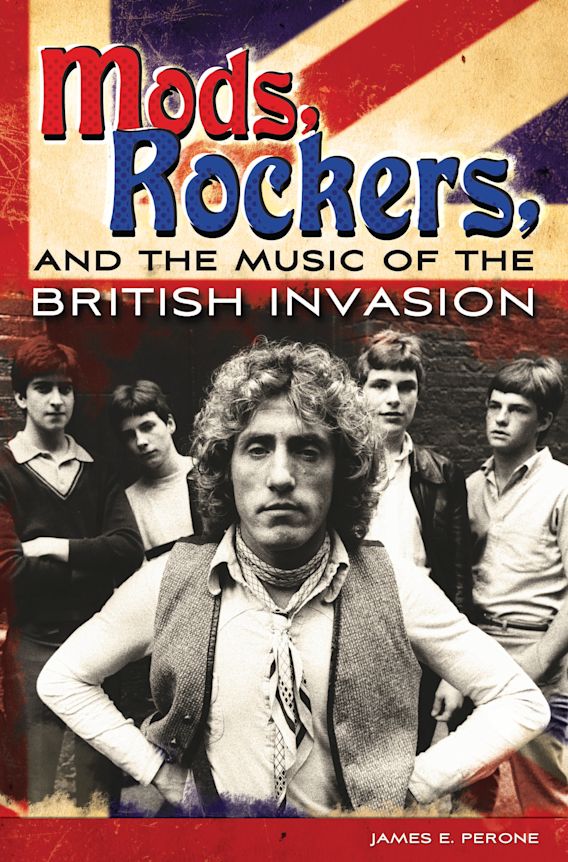 Mods, Rockers, and the Music of the British Invasion: : James E. Perone ...