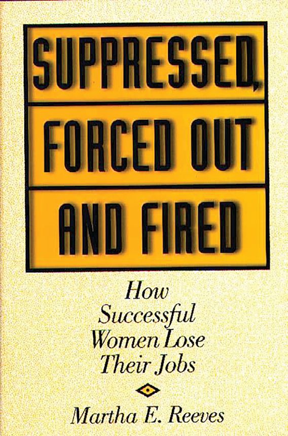 Suppressed, Forced Out and Fired: How Successful Women Lose Their Jobs ...