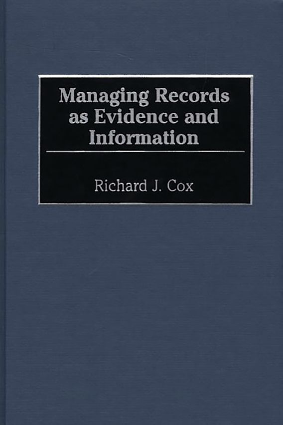 Managing Records as Evidence and Information: : Richard J. Cox: Praeger