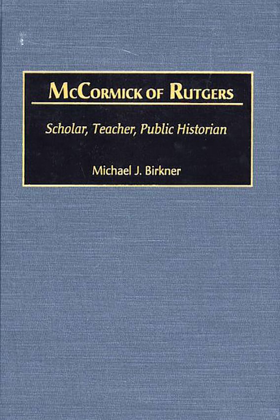 McCormick of Rutgers: Scholar, Teacher, Public Historian: Studies in ...