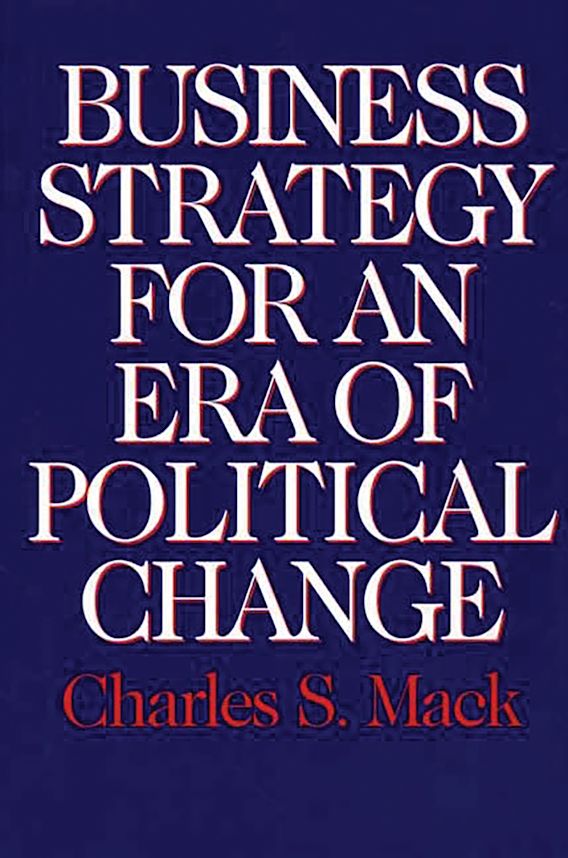 Business Strategy for an Era of Political Change: : Charles S. Mack ...