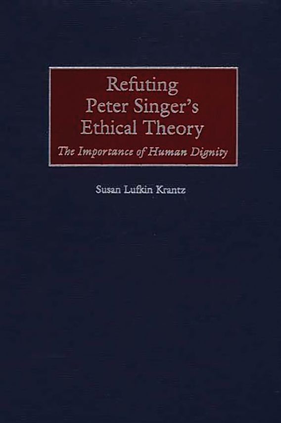 Refuting Peter Singer's Ethical Theory: The Importance of Human Dignity ...