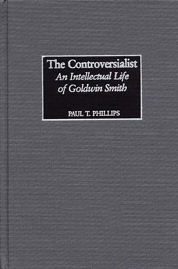 The Controversialist: An Intellectual Life of Goldwin Smith: Paul ...