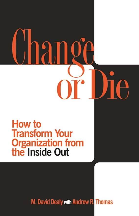 Change or Die: How to Transform Your Organization from the Inside Out ...