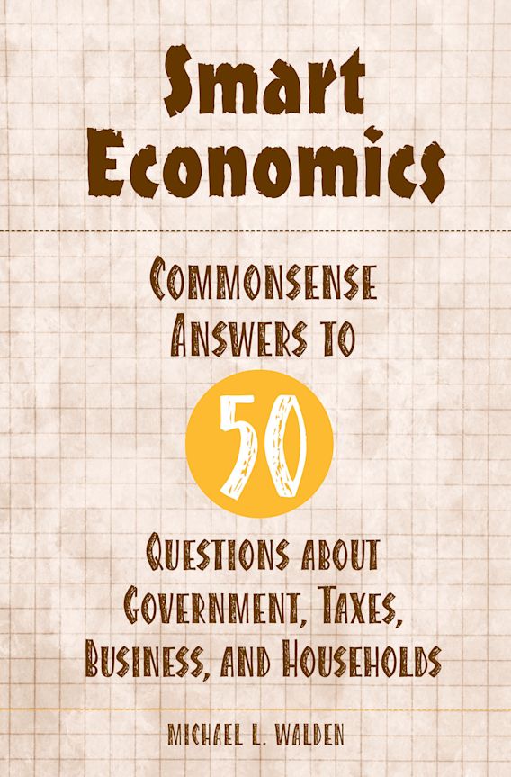 Smart Economics: Commonsense Answers to 50 Questions about Government, Taxes, Business, and ...