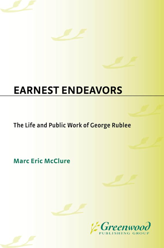 Earnest Endeavors: The Life and Public Work of George Rublee ...