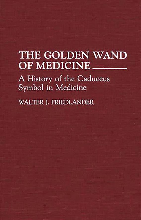 The Golden Wand of Medicine: A History of the Caduceus Symbol in ...