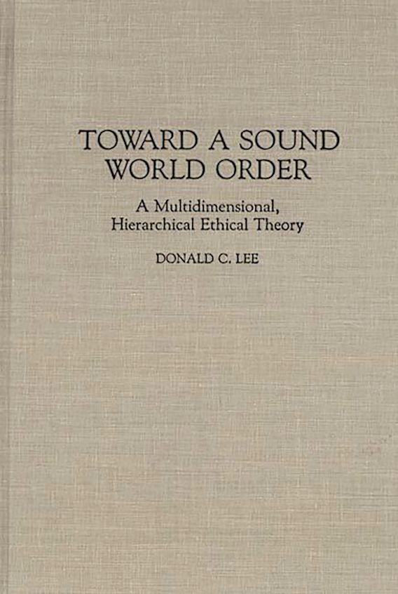 Toward a Sound World Order: A Multidimensional, Hierarchical Ethical Theory: Contributions in ...