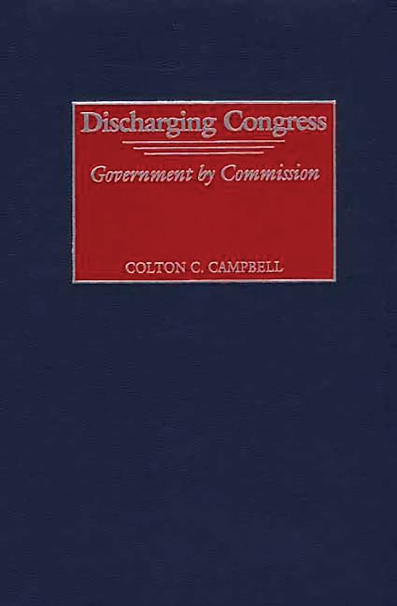 Discharging Congress: Government by Commission: Colton C. Campbell: Praeger