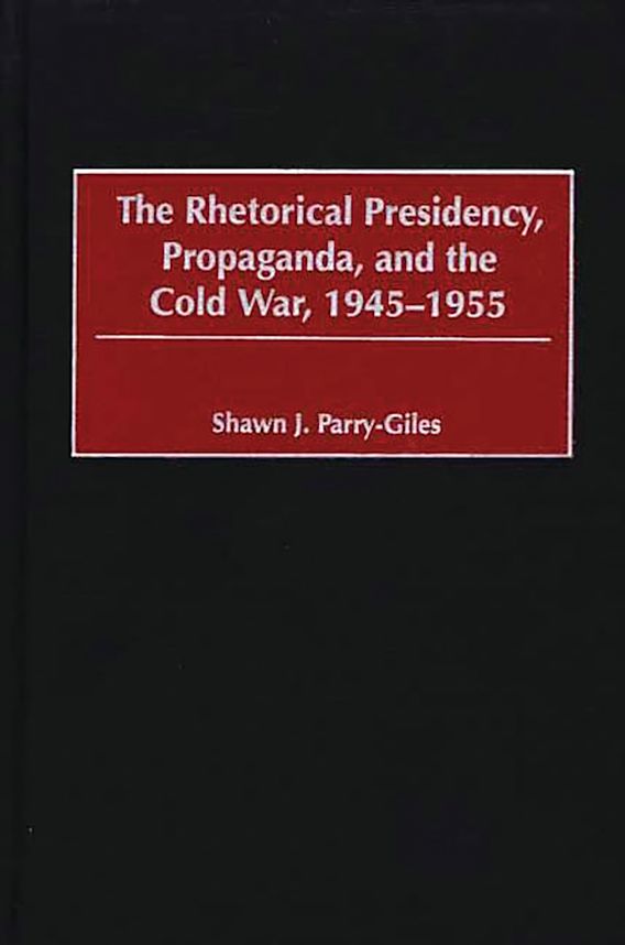 The Rhetorical Presidency, Propaganda, and the Cold War, 1945-1955 ...