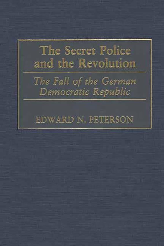 The Secret Police and the Revolution: The Fall of the German Democratic ...