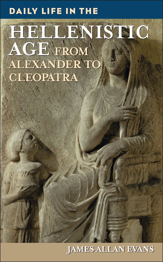 Daily Life in the Hellenistic Age: From Alexander to Cleopatra: The ...